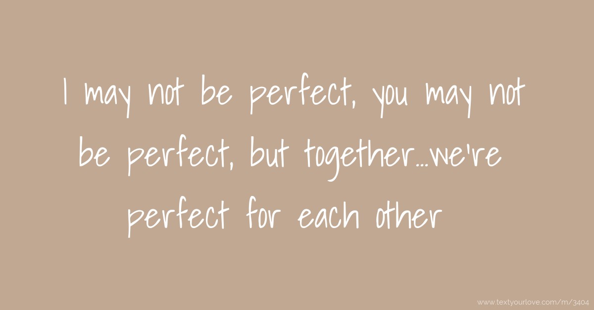 I may not be perfect, you may not be perfect, but... | Text Message by ...
